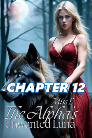 The Alpha’s Unwanted Luna Chapter 12 Free Read Online