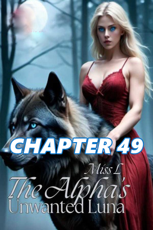 The Alpha’s Unwanted Luna Chapter 49 Free Read Online