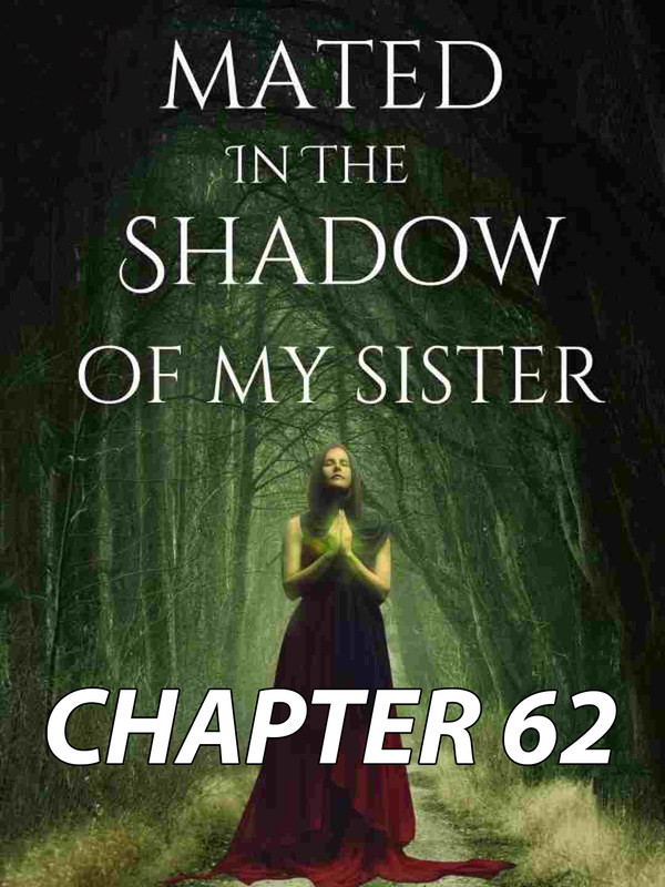 Mated in the shadow of my sister by lady gwen Chapter 62 Free Read Online