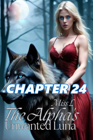The Alpha’s Unwanted Luna Chapter 24 Free Read Online