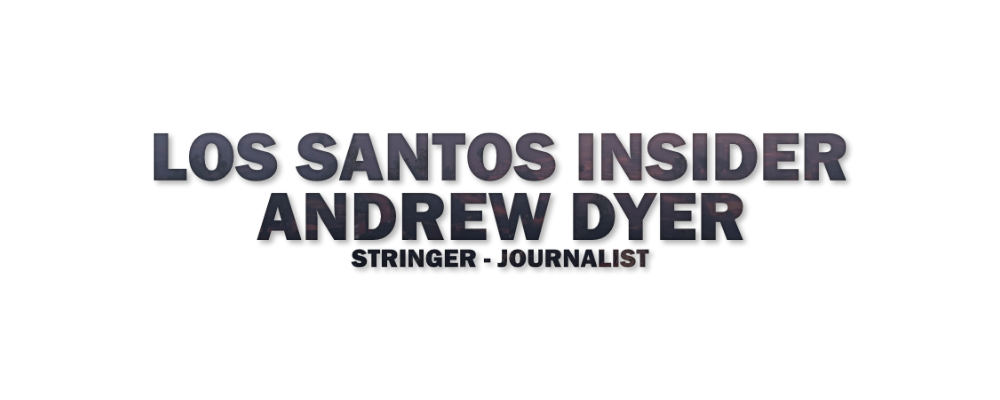 [Blog/Vlog] Andrew Dyer | Stringer - Journalist | Los Santos Insider ...