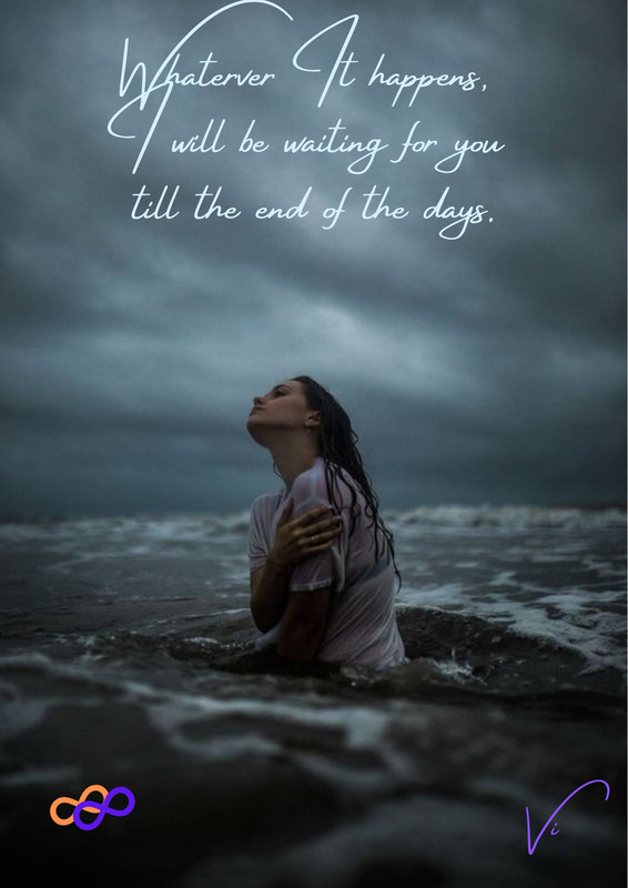 Whaterver It happens I will be waiting for you till the end of the days ...