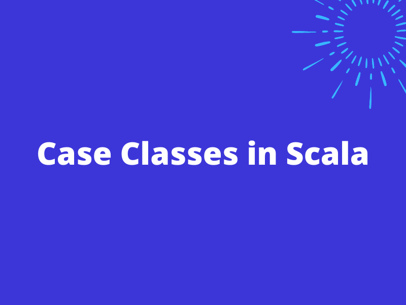 What Are Case Classes In Scala Knoldus Blogs 